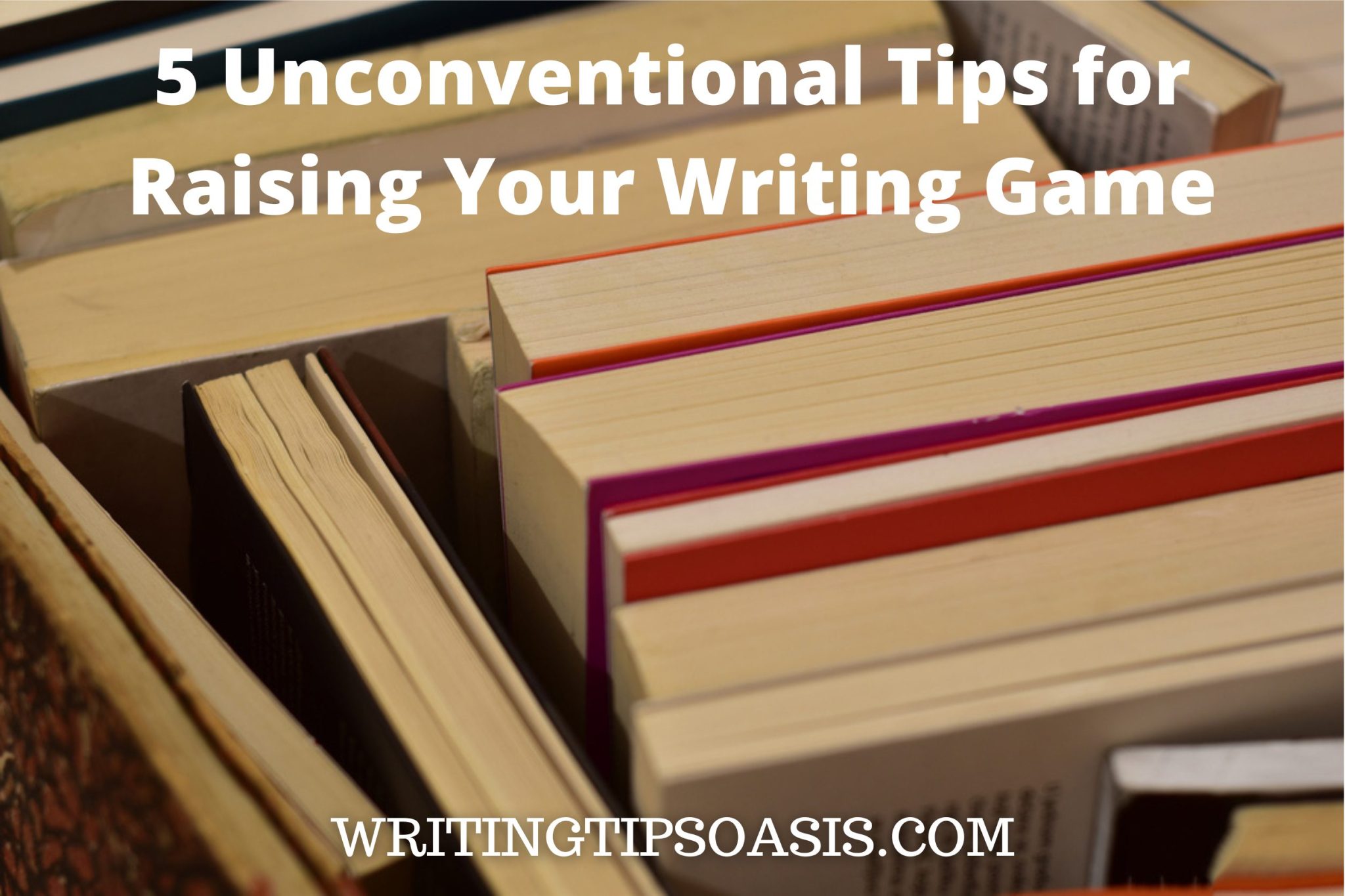5 Unconventional Tips for Raising Your Writing Game - Writing Tips Oasis - A website dedicated ...